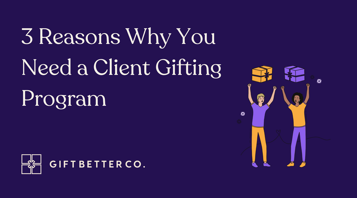 3 Reasons Why You Need a Client Gifting Program – GiftBetter.co
